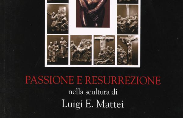 Mattei, Luigi E.. Passione e resurrezione nella scultura di Luigi E ...